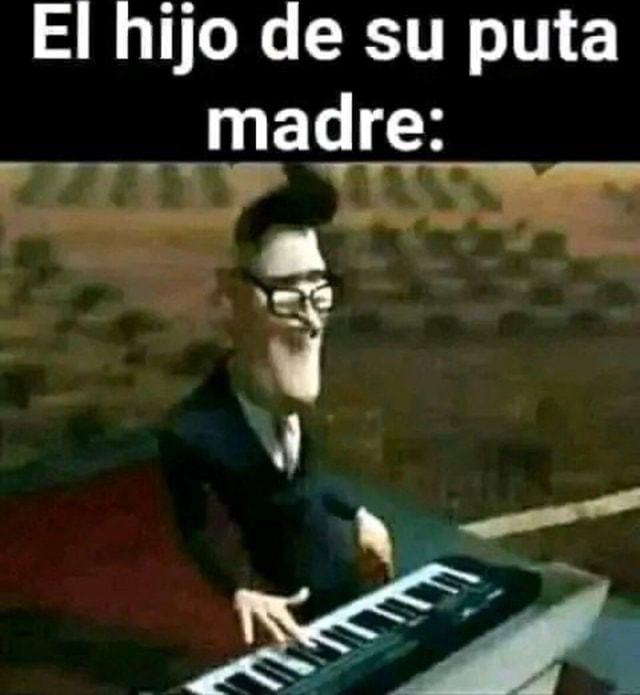 El Hijo De Su Puta Madre Ifunny