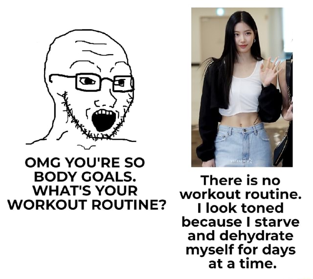 OMG YOU'RE SO BODY GOALS. There is no WHAT'S YOUR workout routine ...