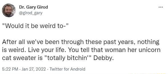 Dr. Gary Girod @girod_gary "Would it be weird to-" After all we've been ...