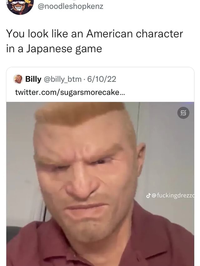 You look like an American character in a Japanese game Billy @billy ...