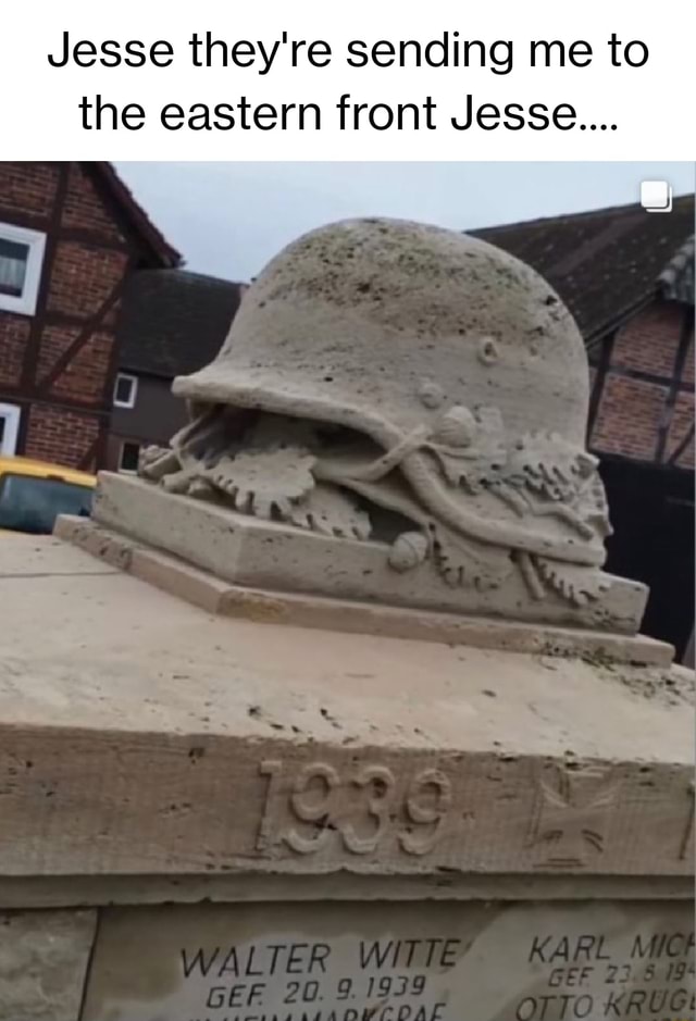 Jesse they're sending me to the eastern front Jesse.... - iFunny