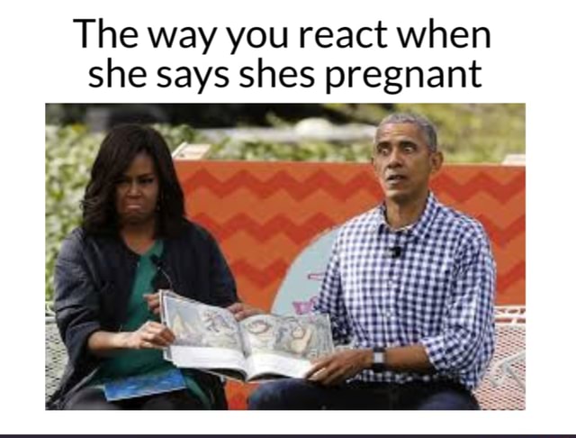The Way You React When She Says Shes Pregnant Ifunny