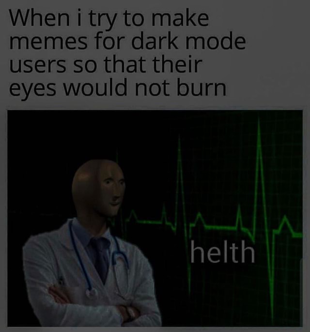 When i try to make memes for dark mode users so that their eyes would ...