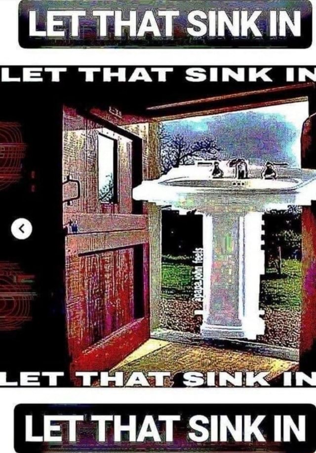 LET THAT SINK IN LET THAT SINK IN - iFunny