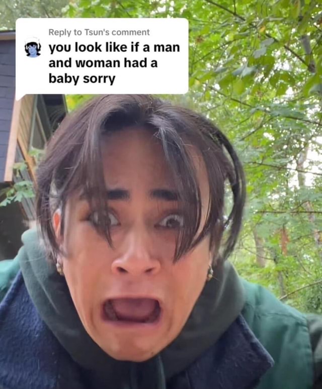 Reply to Tsun's comment you look like if a man and woman had baby sorry - iFunny