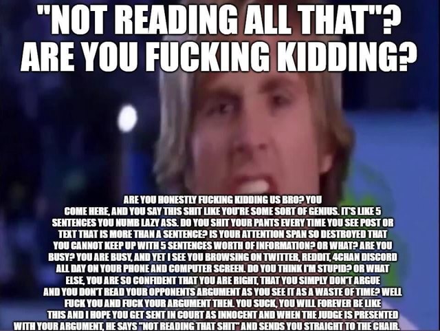 "NOT READING ALL THAT"? ARE YOU FUCKING KIDDING? ARE YOU HONESTLY ...