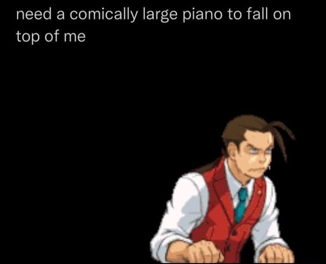 Need a comically large piano to fall on top of me - iFunny