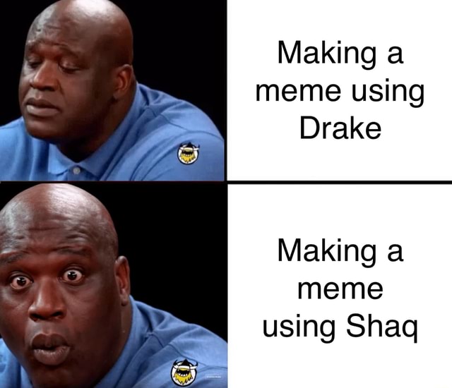 Making a meme using Drake Making a meme using Shaq - iFunny