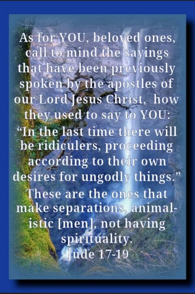 As for YOU, beloved ones, mind the sayings that haveseen previously ...