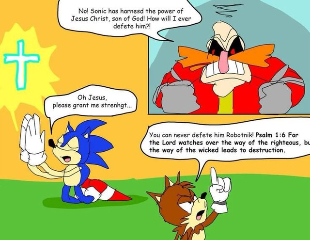 No! Sonic has harnesd the power of Jesus Christ, son of God! How will I ...