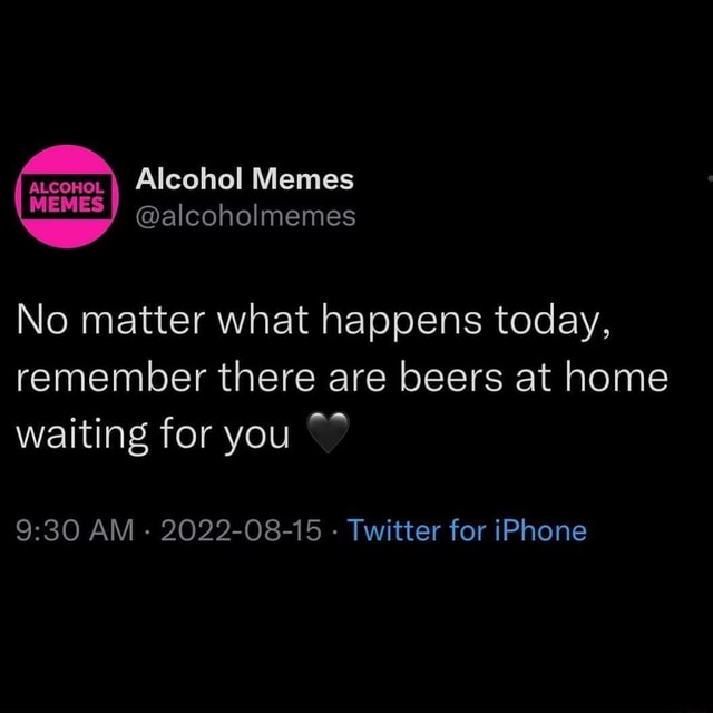 Alcohol Memes MEMES} @alcoholmemes No matter what happens today ...