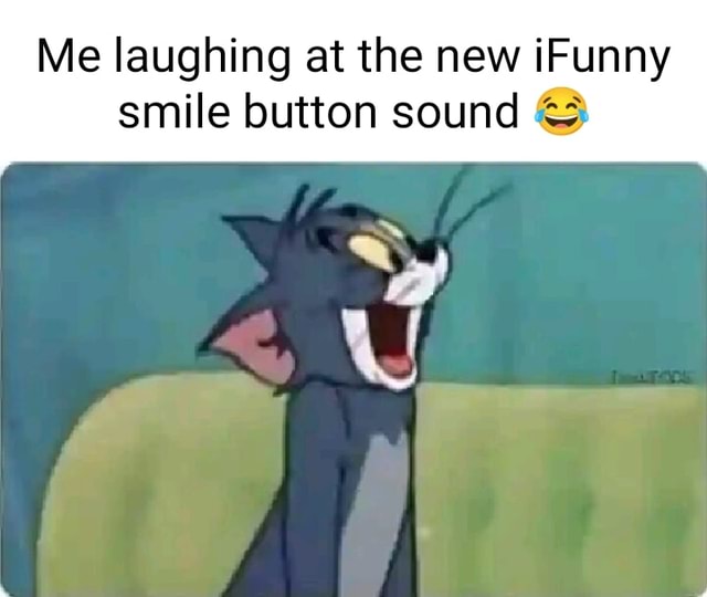 Me laughing at the new iFunny smile button sound -2 - iFunny