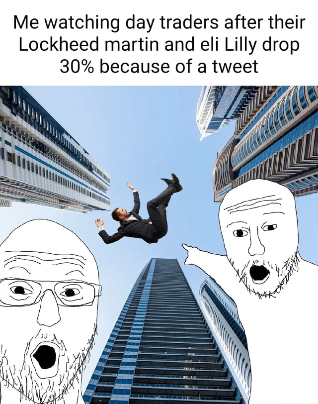 Me watching day traders after their Lockheed martin and eli Lilly drop ...