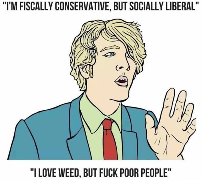 Im Fiscally Conservative But Socially Liberal I Love Weed But