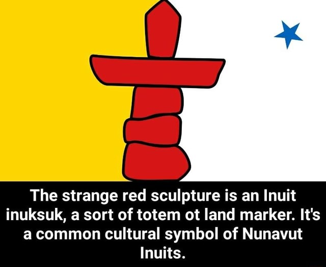 The strange red sculpture is an Inuit inuksuk, a sort of totem ot land ...