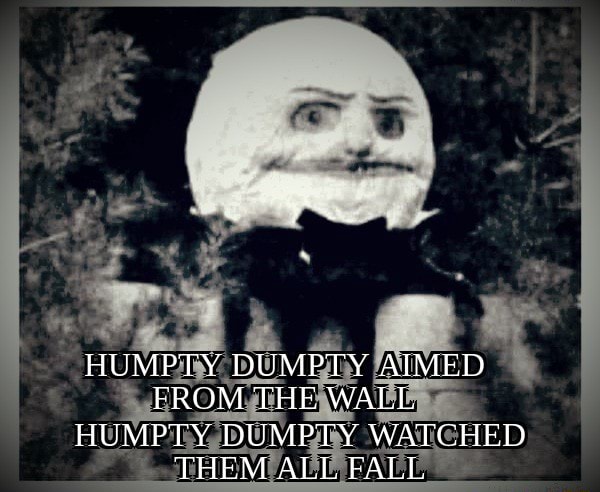 HUMPTY DUMPTY AIMED FROM THE WALL HUMPTY DUMPTY WATCHED THEM ALL FALL ...