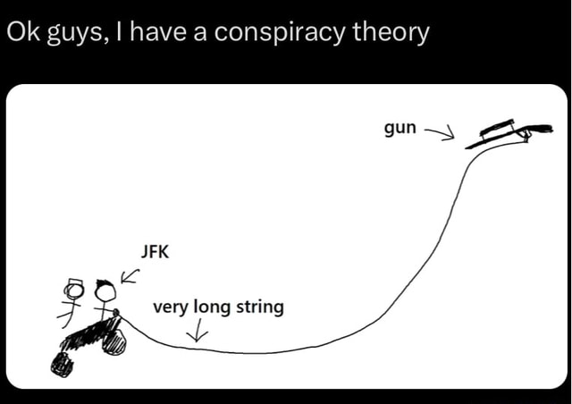 Ok guys, I have a conspiracy theory JFK very long string - iFunny