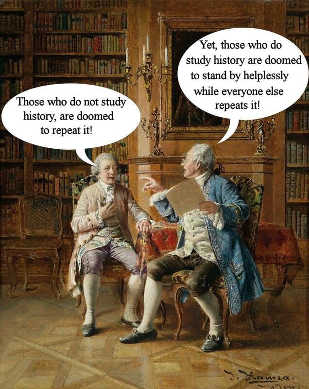 'Yet, those who do study history are doomed to stand by helplessly ...