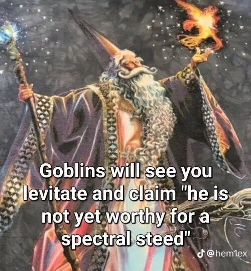 Goblins will see you levitate and claim "he is not yet worthy fora ...