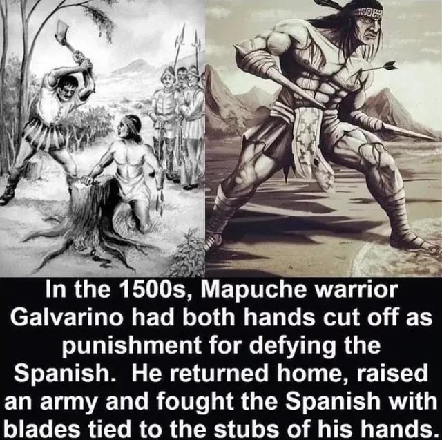 In the 1500s, Mapuche warrior Galvarino had both hands cut off as ...
