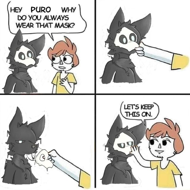 HEY PURO WHY BO YOU ALWAYS WEAR THAT MASK? - iFunny