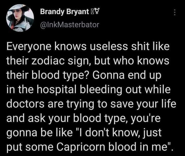 At Brandy Bryant Everyone knows useless shit like their zodiac sign ...