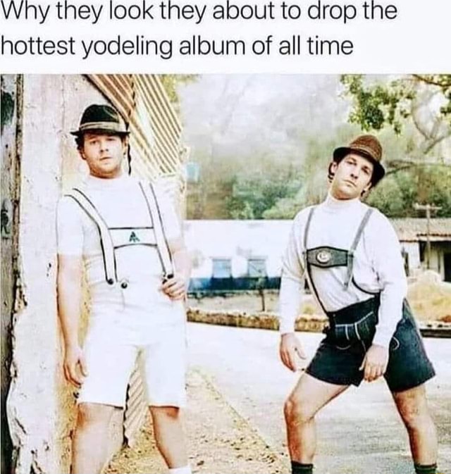 Why they look they about to drop the hottest yodeling album of all time ...