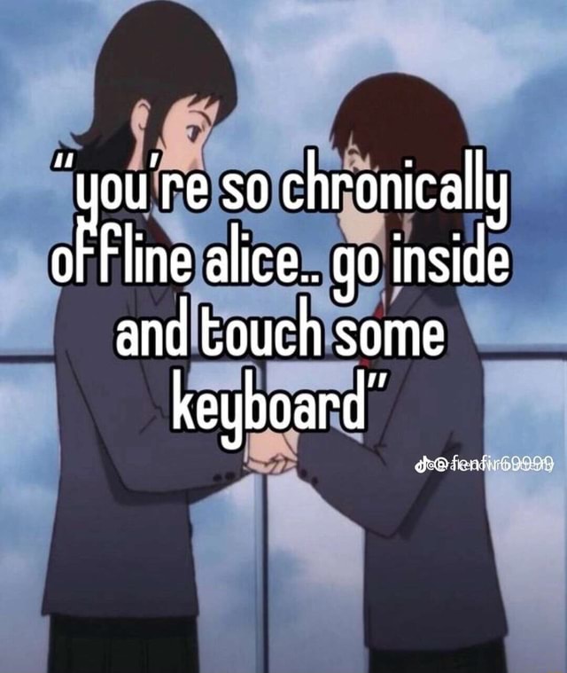 Di ofFline so chronically ofFline alice.. go inside and touch some ...
