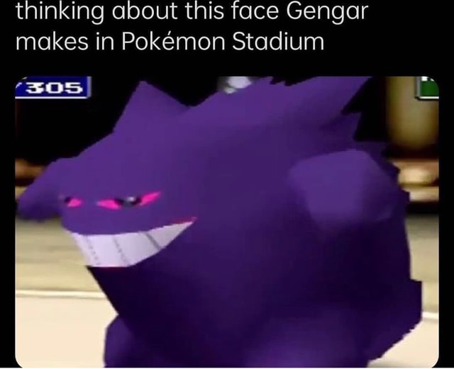 Thinking about this face Gengar makes in Pokemon Stadium sos) - iFunny