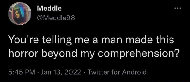 Meddle @Meddle98 You're telling me a man made this horror beyond my ...