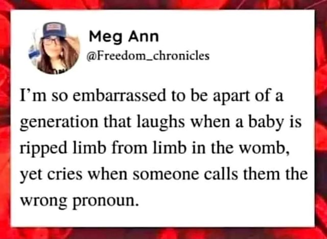 Meg Ann @Freedom_chronicles I'm so embarrassed to be apart of a generation that laughs when a ...