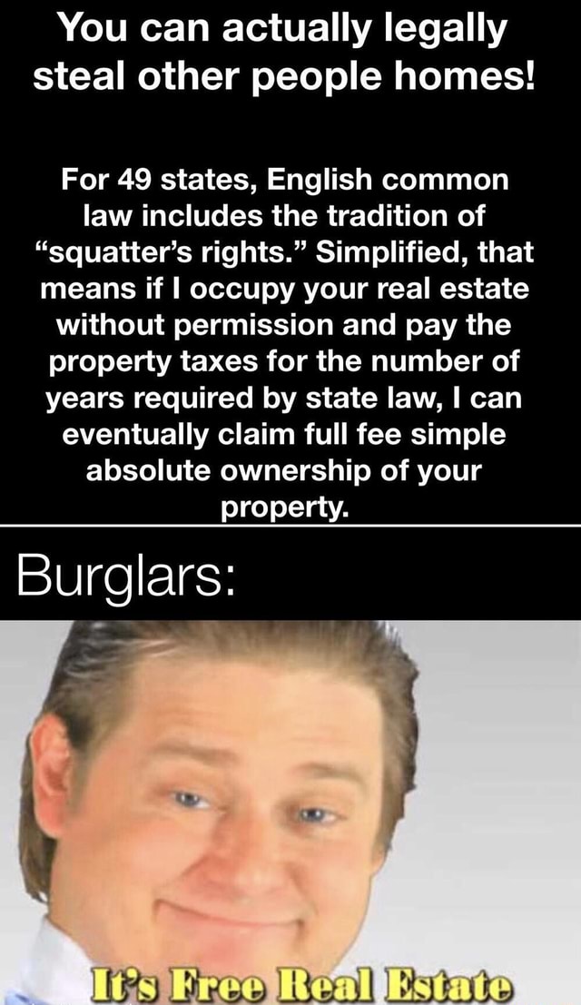 You can actually legally steal other people homes! For 49 states ...