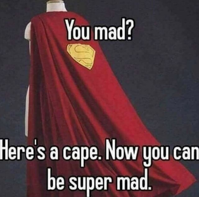 You mad? Here's a cape. Now you can be super mad. - iFunny