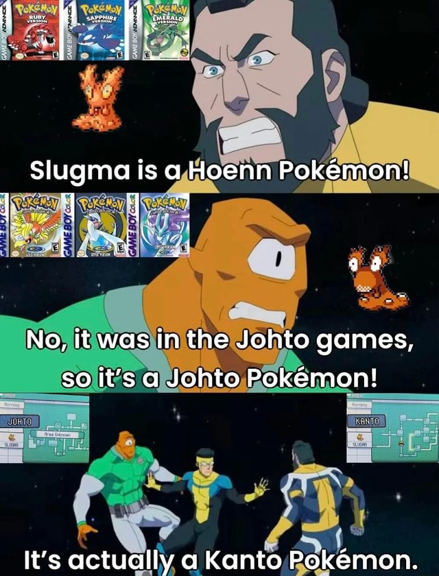 Slugma is a Hoenn Pokmon! No, it was in the Johto games, so it's a ...