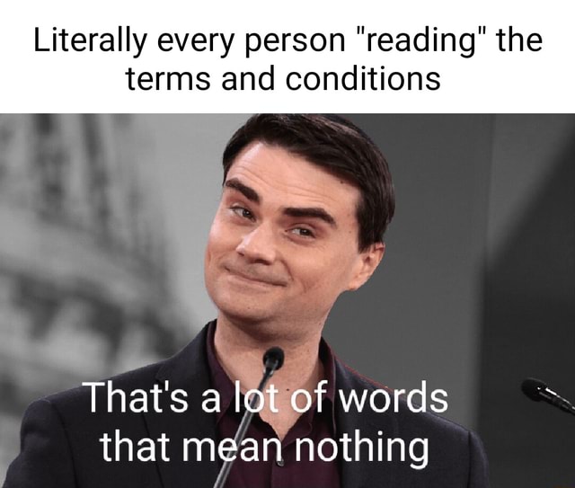 Literally every person "reading" the terms and conditions That's a lot ...