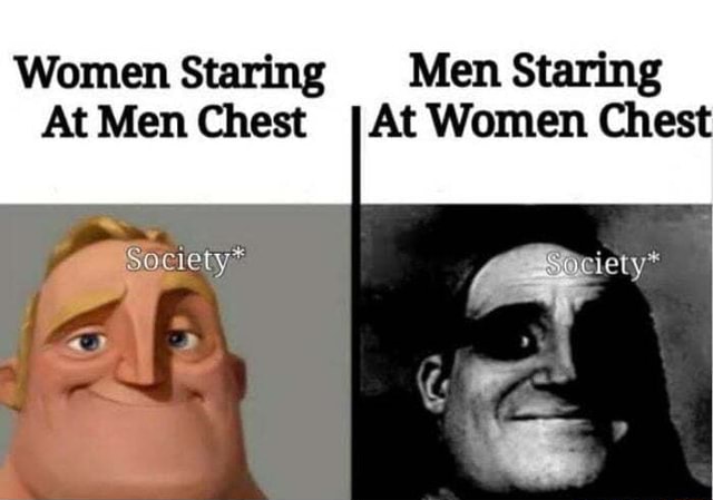 Women Staring Men Staring At Men Chest At I Women Che Society* - iFunny