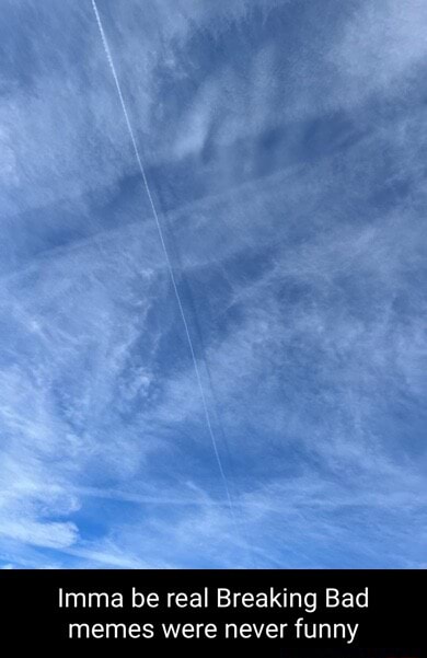 Imma be real Breaking Bad memes were never funny - iFunny