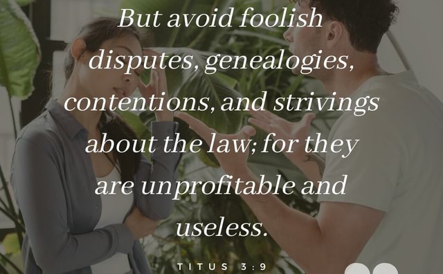 But avoid foolish disputes, genealogies, contentions, and strivings ...