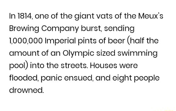 In 1814, one of the giant vats of the Meux's Brewing Company burst ...