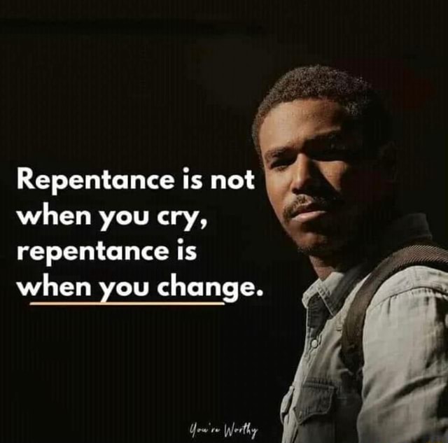 Repentance is not § when you cry, repentance is when you change. - iFunny