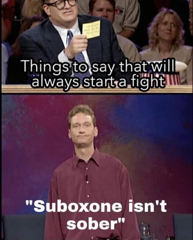 Things tosay that will Wl JS Stai rt cl "Suboxone isn't sober" - iFunny