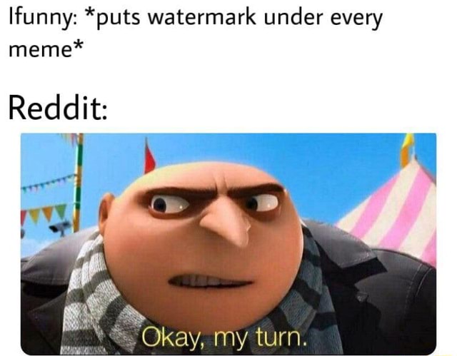 Ifunny: *puts watermark under every meme* Reddit: - iFunny