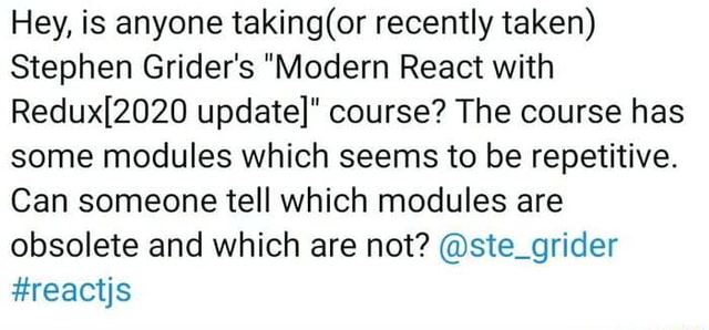 Hey, is anyone recently taken) Stephen Grider's "Modern React with update]" course? The course ...