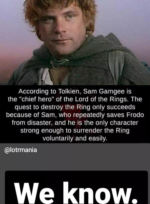 According to Tolkien, Sam Gamgee is the "chief hero" of the Lord of the ...