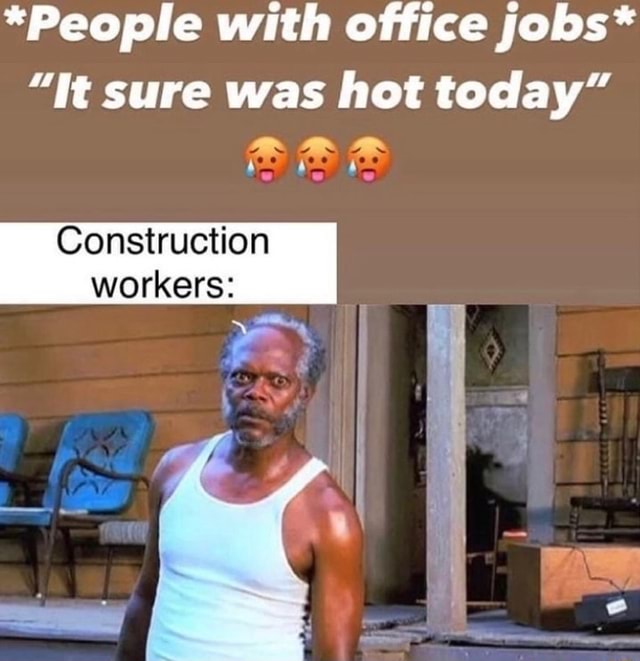 *People with office jobs* "It sure was hot today" Construction workers ...