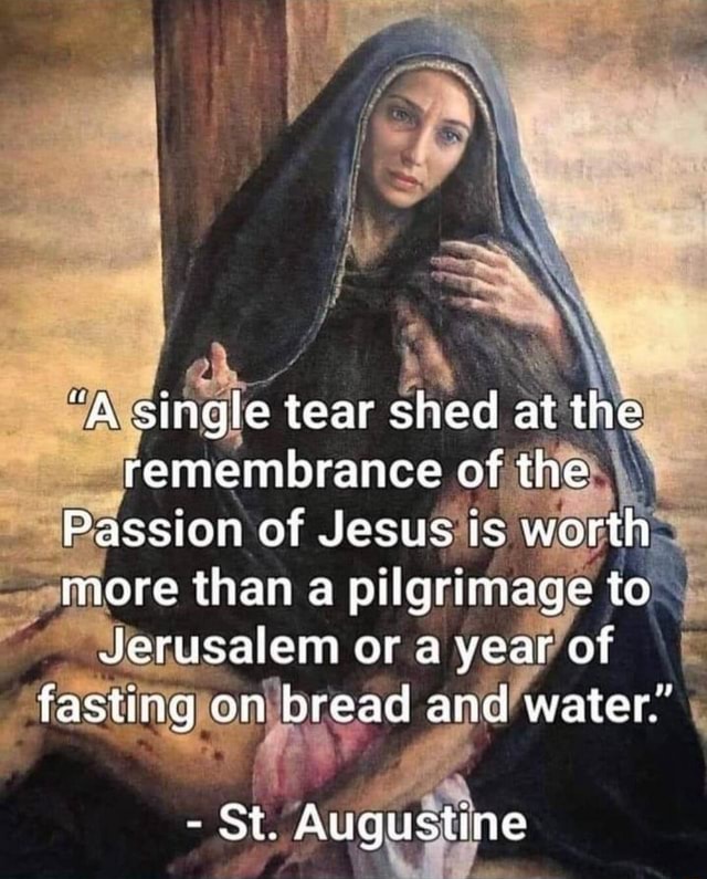 "A single tear shed at the remembrance of the Passion of Jesus is worth ...