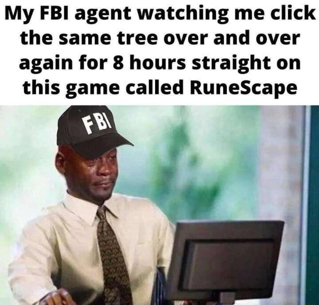 My FBI agent watching me click the same tree over and over again for 8 ...