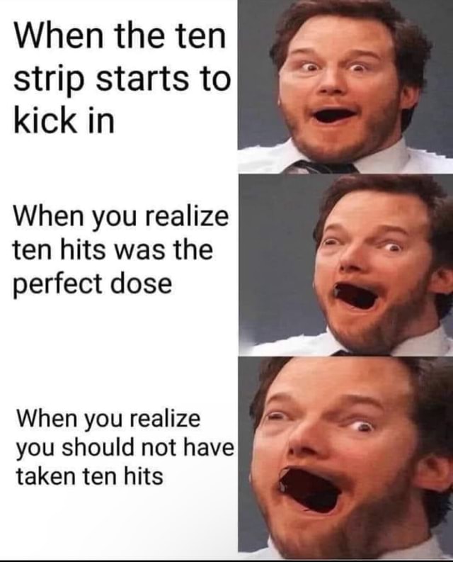 When the ten Strip starts to kick in When you realize ten hits was the ...