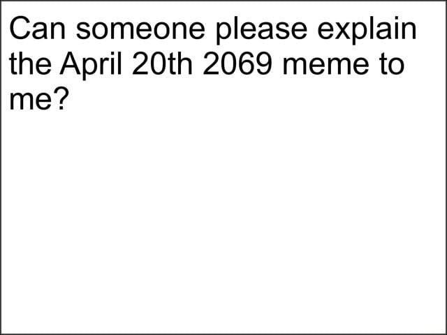 Can someone please explain the April 20th 2069 meme to me? - iFunny