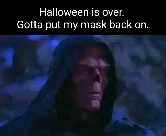 Halloween is over. Gotta put my mask back on. - iFunny